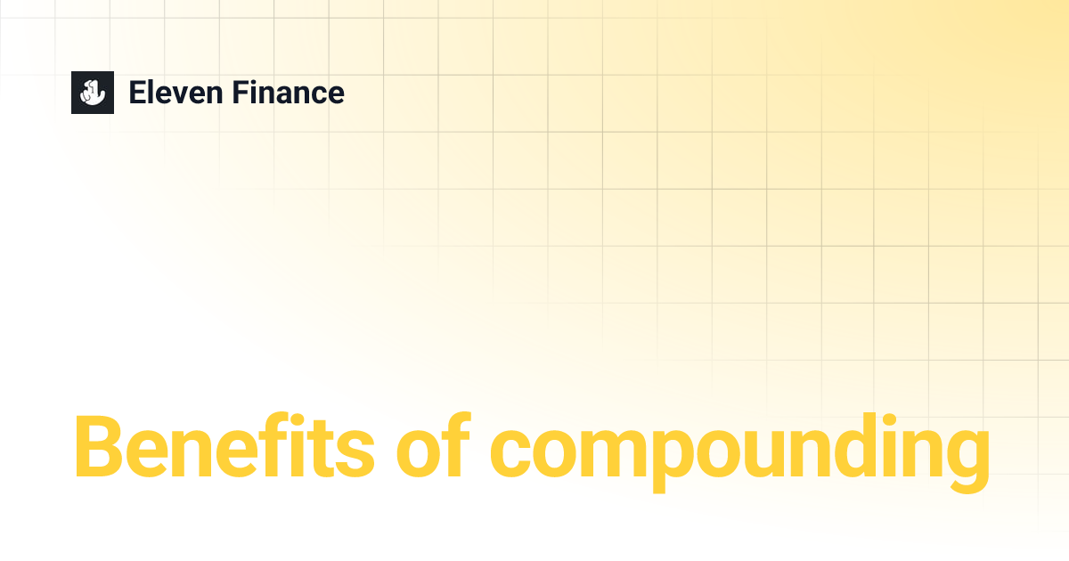Benefits of compounding | Eleven Finance
